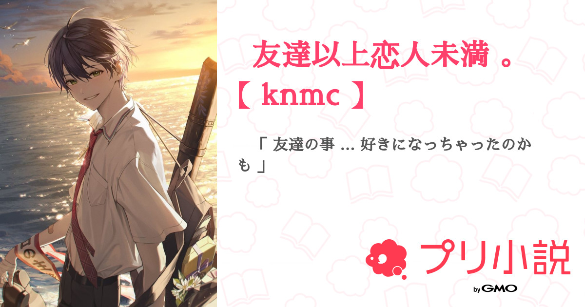 友達以上恋人未満 。【 knmc 】 - 全1話 【連載中】（ らむね瓶 🍨 さんの夢小説） | 無料スマホ夢小説ならプリ小説 byGMO